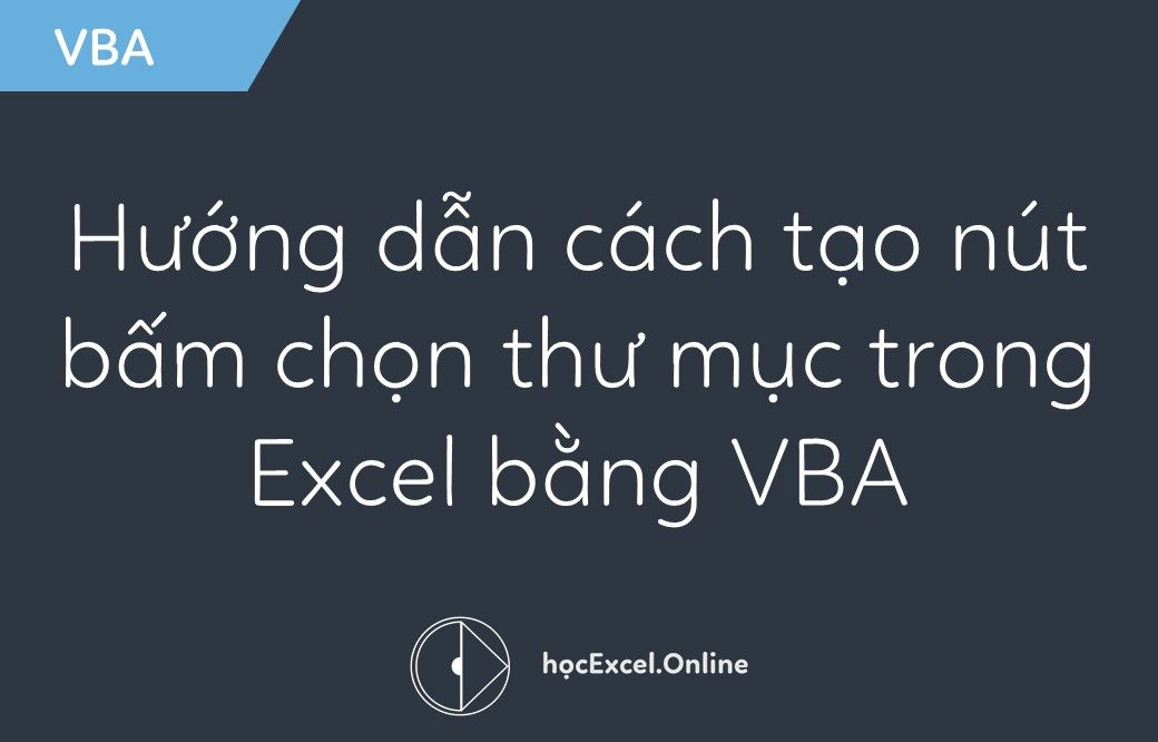 Hướng dẫn cách tạo nút bấm chọn thư mục trong Excel bằng VBA - Học Excel Online Miễn Phí
