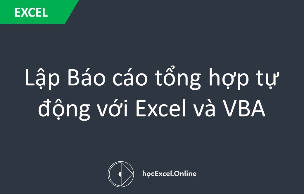 Lập Báo cáo tổng hợp tự động với Excel và VBA - Học Excel Online