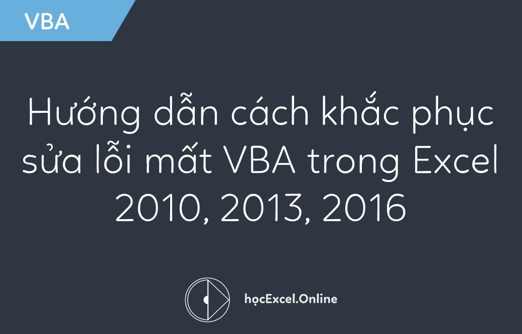 Hướng dẫn cách khắc phục sửa lỗi mất VBA trong Excel 2010, 2013, 2016 - Học Excel Online Miễn Phí
