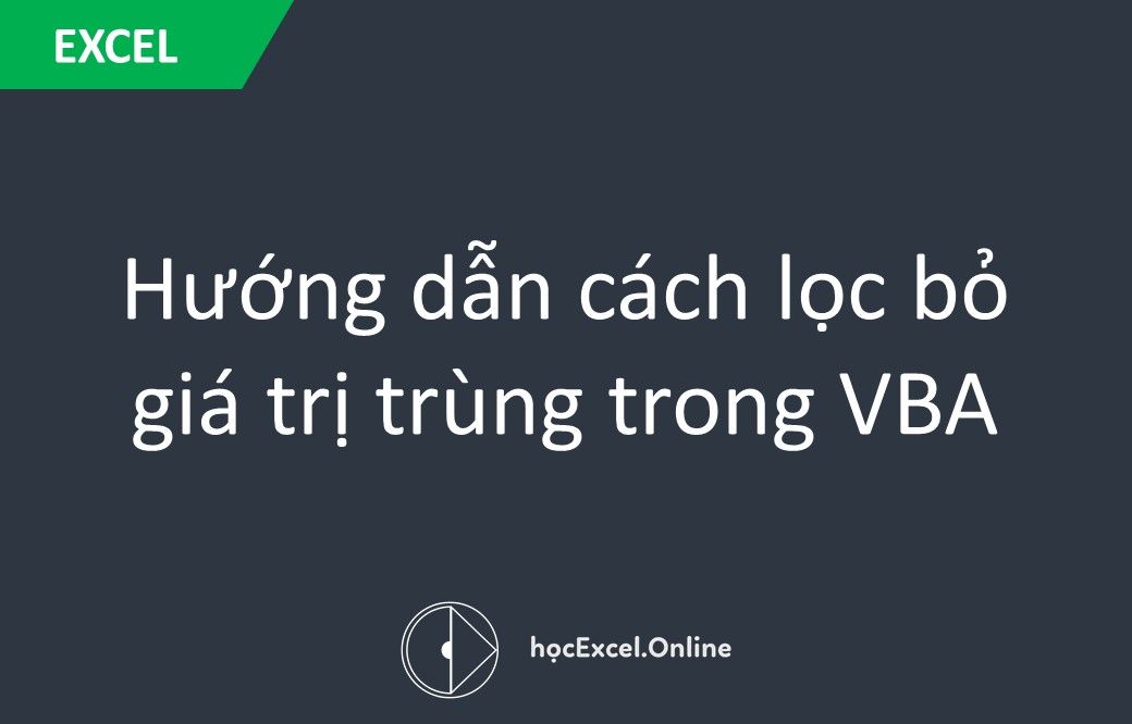 Hướng dẫn cách lọc bỏ giá trị trùng trong Excel, VBA dễ hiểu
